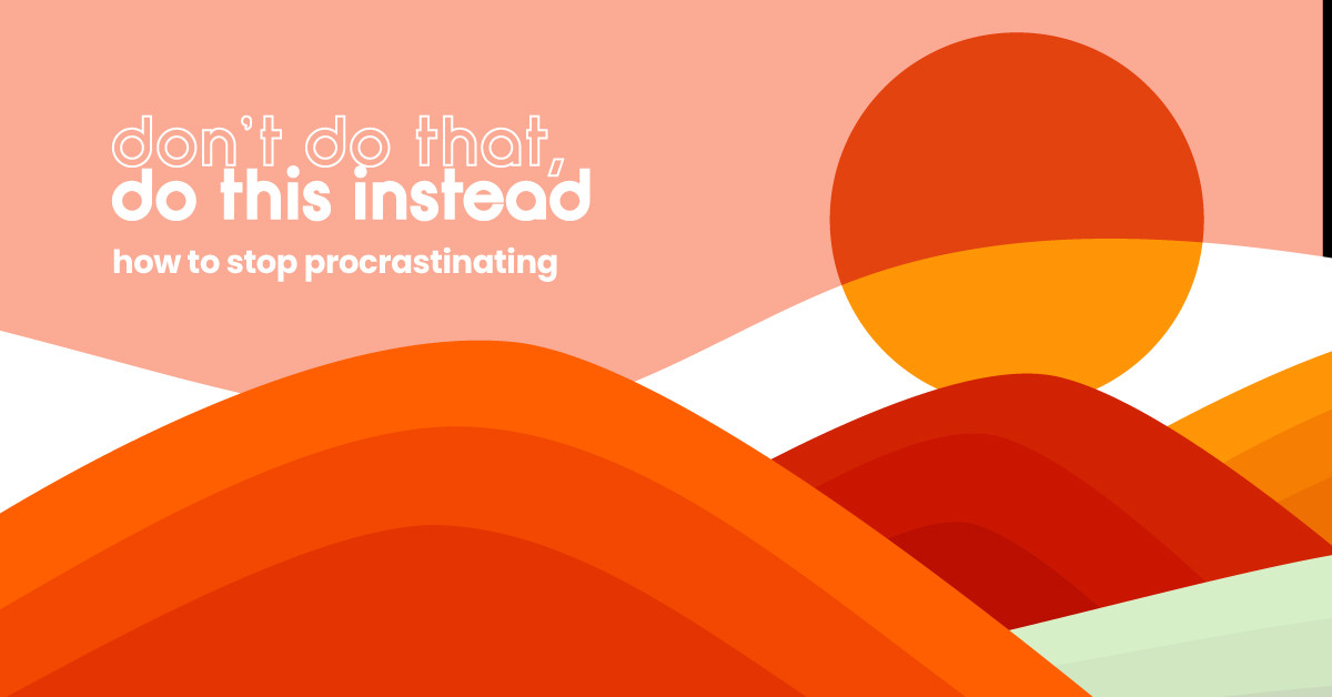 DON’T do that, do this instead: how to stop procrastinating - Alcimi